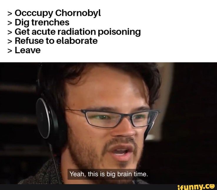 Occcupy Chornobyl > Dig trenches > Get acute radiation poisoning ...