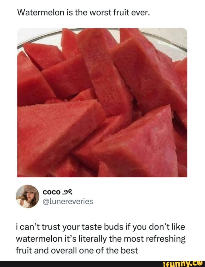 Watermelon is the worst fruit ever. coco lunereveries i can't trust ...