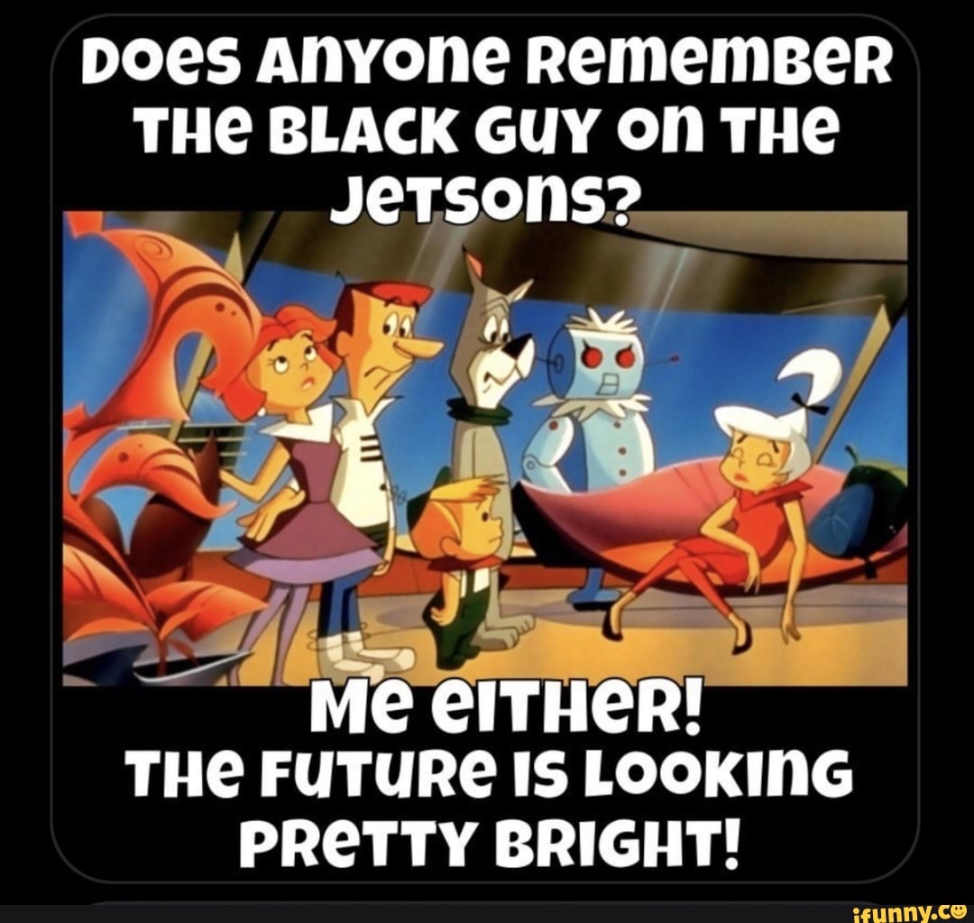 Does Anyone RememBeR THe BLACK GUY ON THE JeTsons? ies Tics Me Me ...