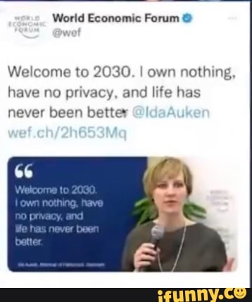 World Economic Forum Welcome to 2030. I own nothing, have no privacy, and life has never been ...