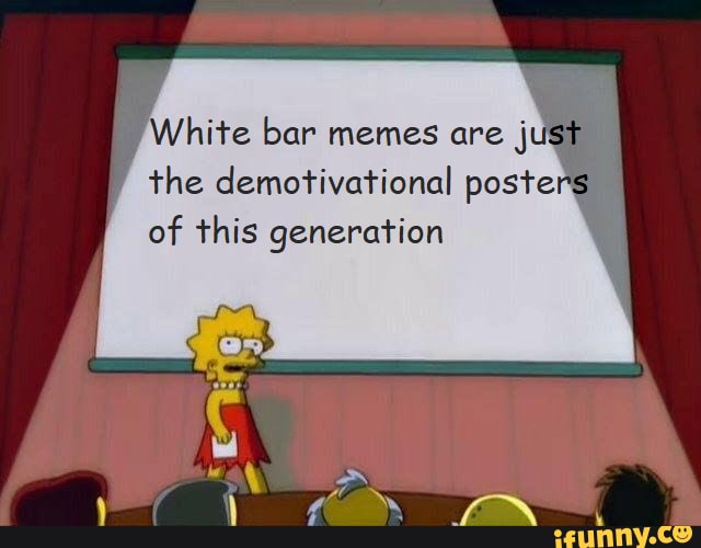 White bar memes are j the demotivational poste of this generation - iFunny