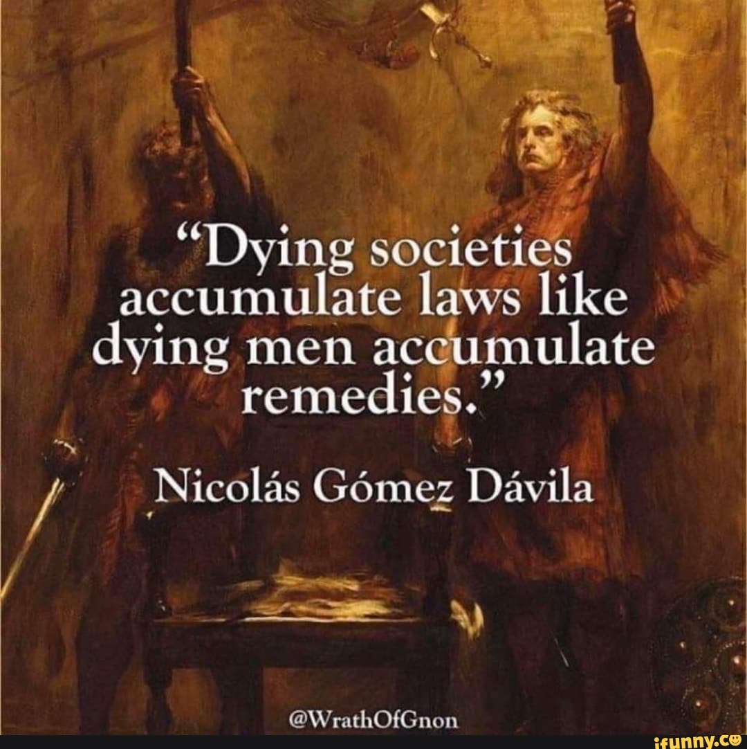"Dying societies accumulate laws like dying men accumulate remedies ...