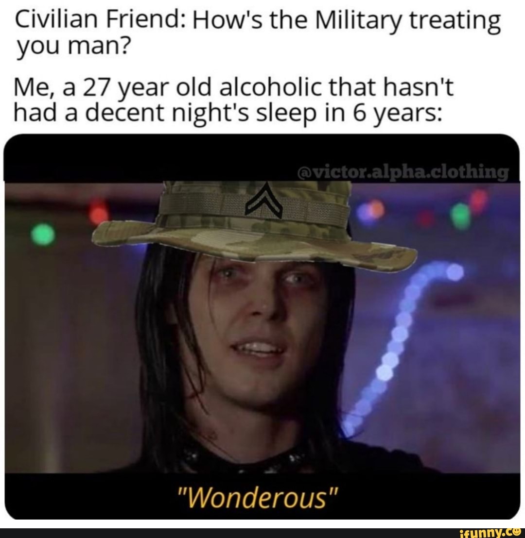 Civilian Friend: How's the Military treating you man? Me, a 27 year old ...