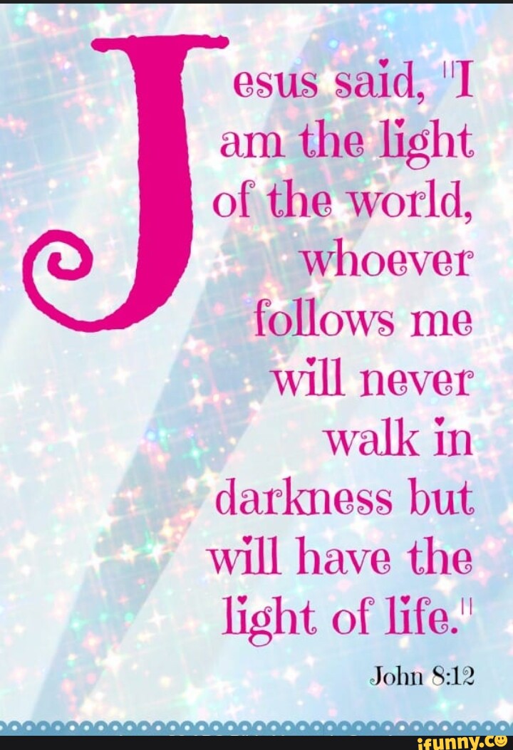 Esus said, "I am the light of the world, whoever follows me will never ...