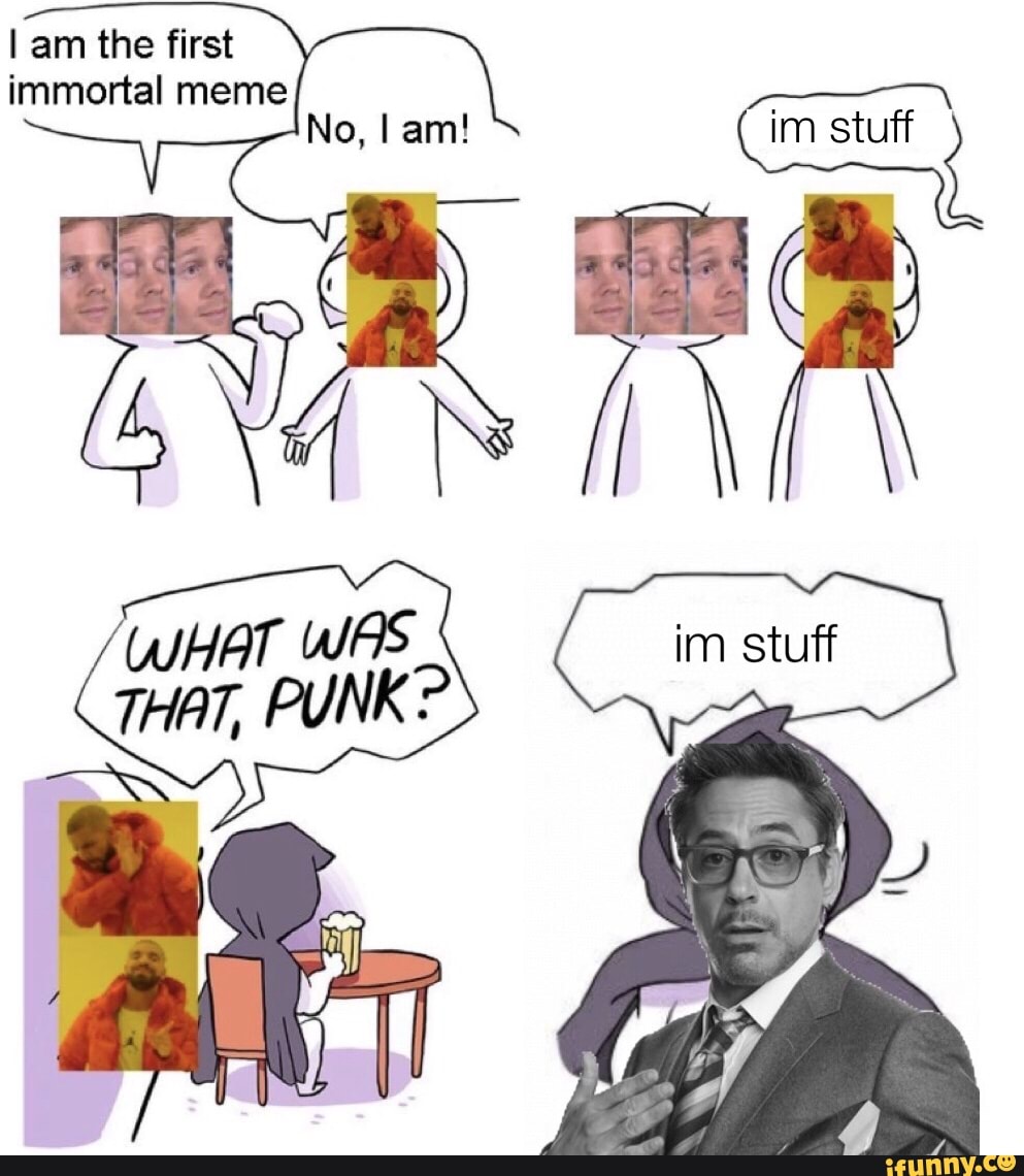I am the first immortal meme - iFunny