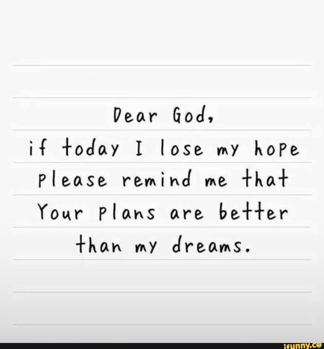 Dear God, if today I lose my hoPe Please remind me that Your Plans are ...