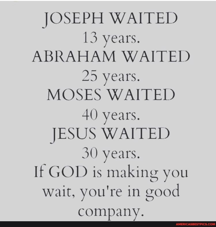 JOSEPH WAITED 13 years. ABRAHAM WAITED 25 years. MOSES WAITED 40 years ...