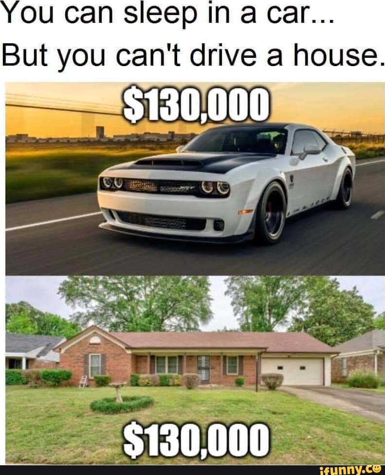 You can sleep In a Car... But you can't drive a house. $130,000 ...