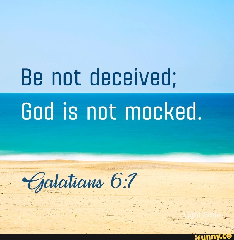 Be not deceived; God is not mocked. - iFunny