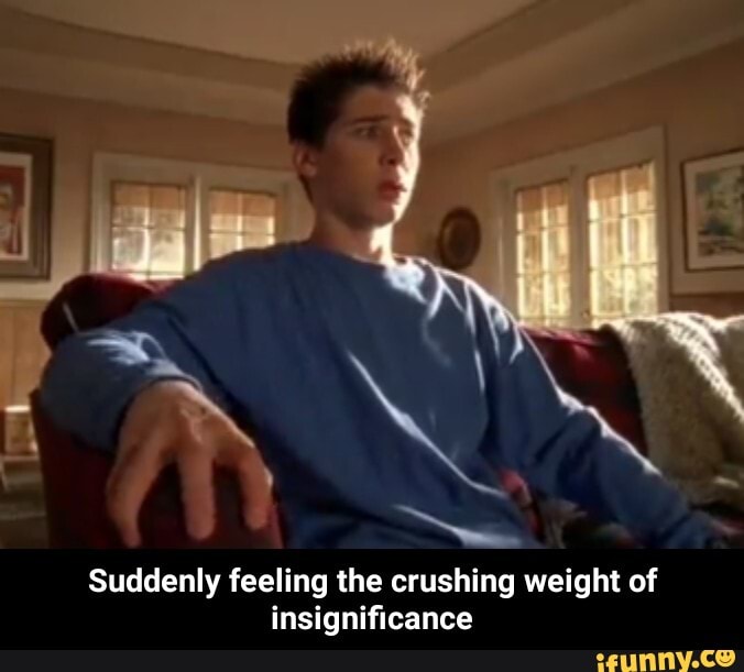 Eat Y AIN Suddenly feeling the crushing weight of insignificance ...