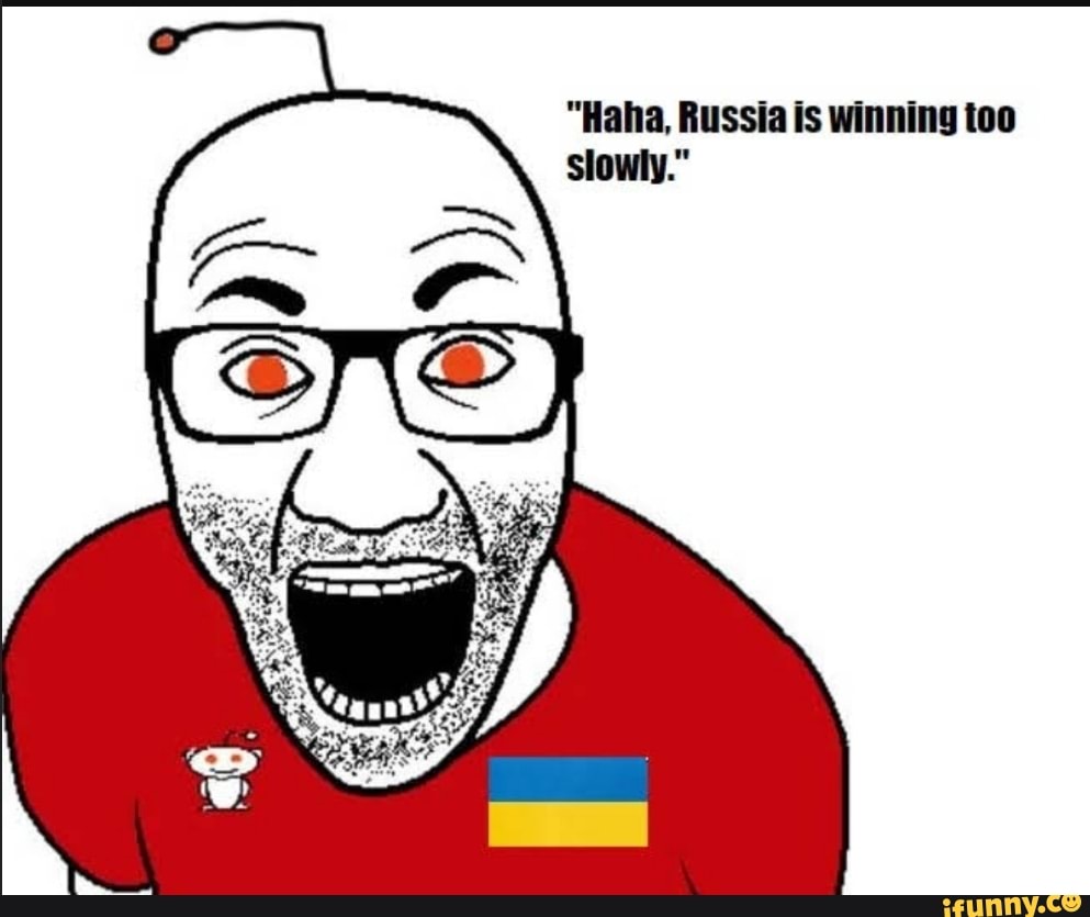 "Haha, Russia is winning too slowly." - iFunny