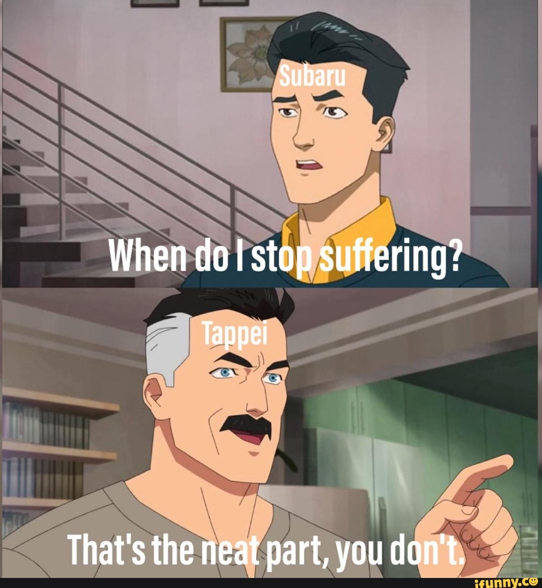 Subaru When do stop suffering? Tappei That's the neat part, you don't ...
