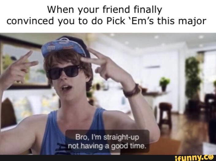 When your friend finally convinced you to do Pick 'Em's this major Bro ...