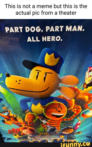 This is not meme but this is the actual pic from a theater PART DOG ...