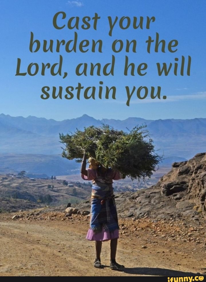 Cast your burden on the Lord, and he will sustain you. - iFunny