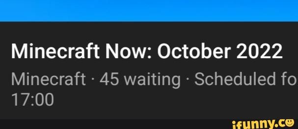 Minecraft Now: October 2022 Minecraft 45 waiting Scheduled fo - iFunny