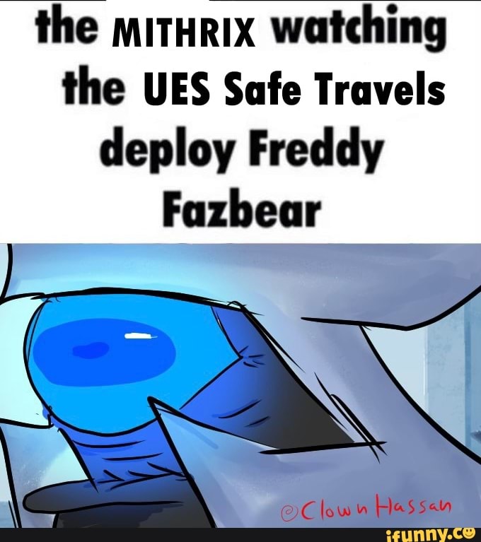 The mITHRIX watching the UES Safe Travels deploy Freddy Fazbear Hassan ...