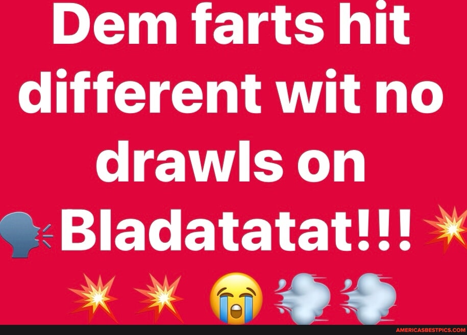 Dem farts hit different wit no drawls on Bladatatat!!! - America’s best ...