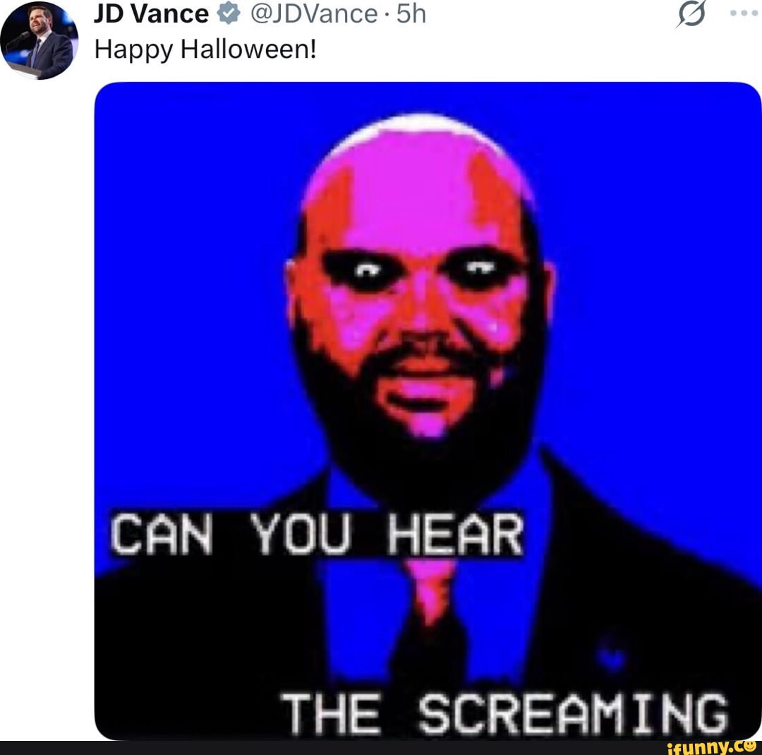 JD Vance @JDVance Happy Halloween! CAN YOU HEAR THE SCREAMING - iFunny