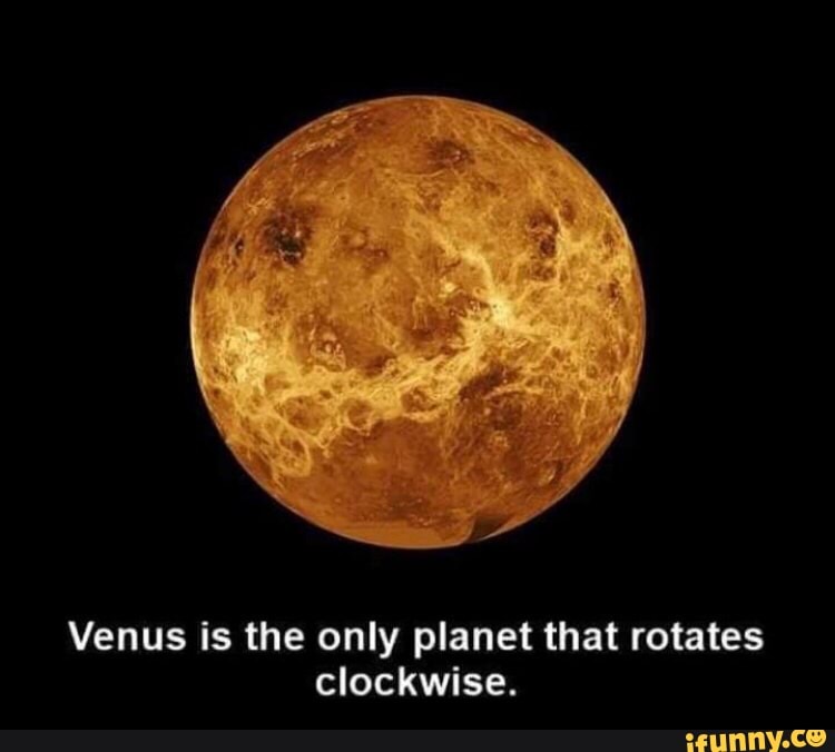 Venus is the only planet that rotates clockwise. - iFunny