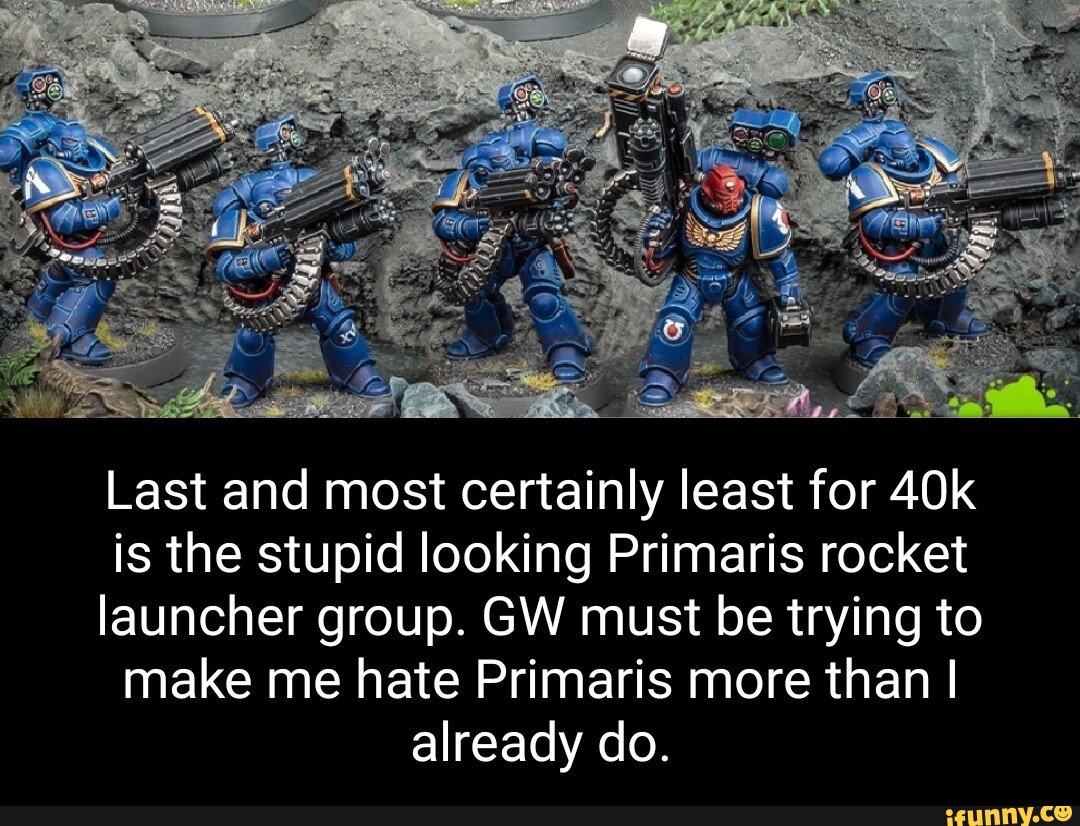 Last and most certainly least for is the stupid looking Primaris rocket ...