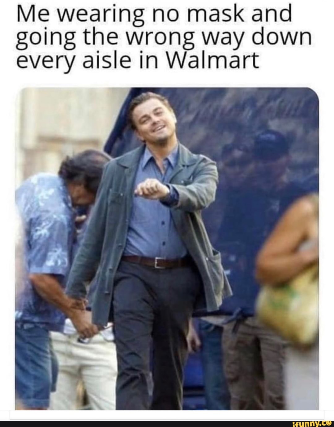 Me wearing no mask and going the wrong way down every aisle in Walmart ...