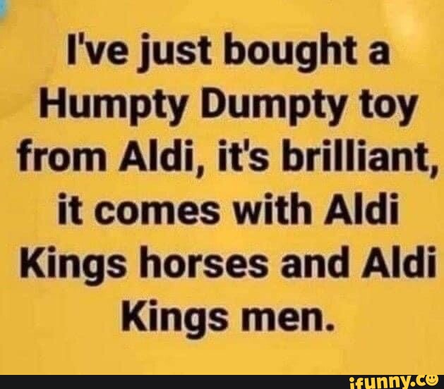 I've just bought a Humpty Dumpty toy from Aldi, it's brilliant, it ...