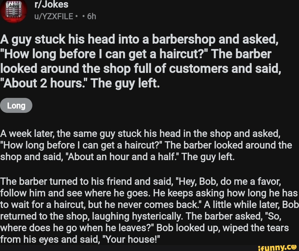 Jokes A guy stuck his head into a barbershop and asked, "How long ...