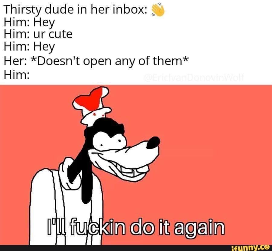 Thirstydude in herinbox Him: Hey Him: urcute Him: Hey Her: *Doesn't ...