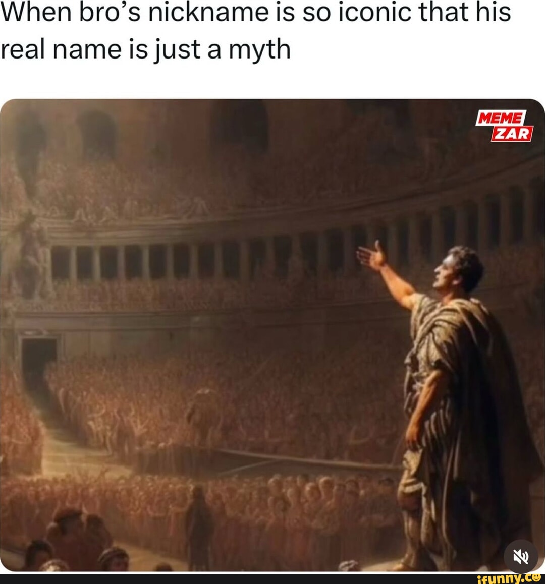 When bro's nickname is so iconic that his real name is just a myth MEME ...