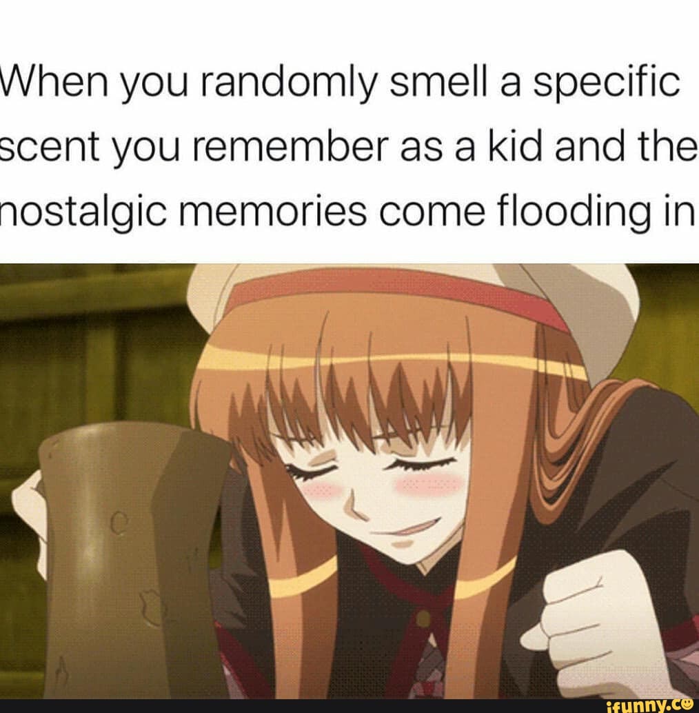 Hen you randomly smell a specific scent you remember as a kid and the ...