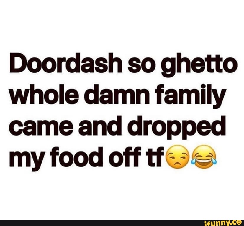 Doordash so ghetto whole damn family came and dropped my food off - iFunny