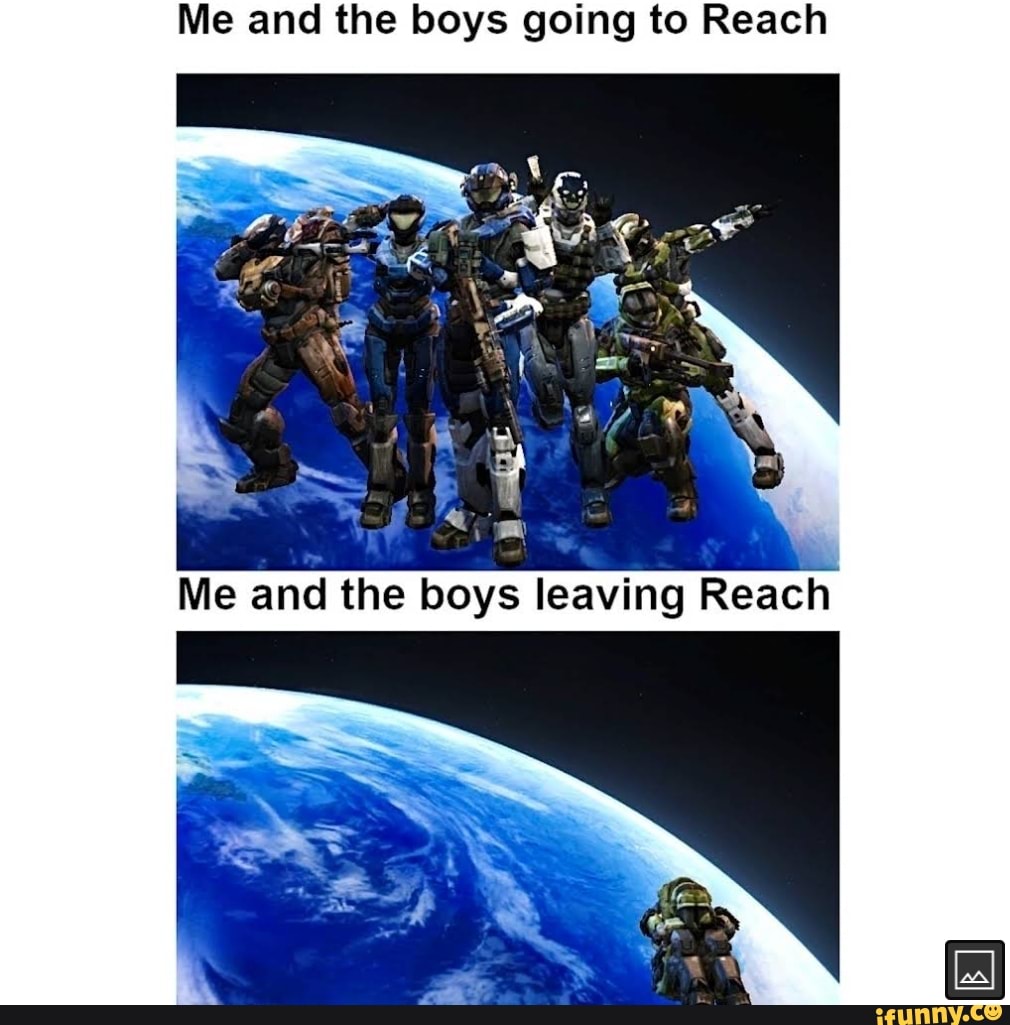 Me and the boys going to Reach Me and the boys leaving Reach - iFunny