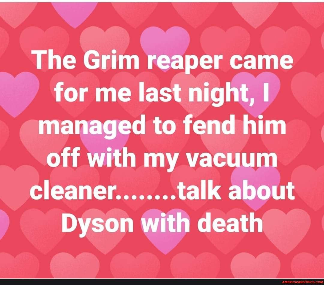 The Grim reaper came for me last night, managed to fend him off with my ...