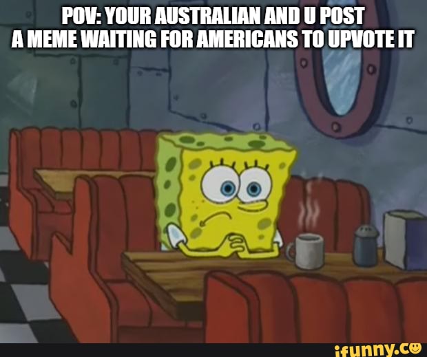 POW: YOUR AUSTRALIAN AND U POST A MEME WAITING FOR AMERICANS TO UPVOTE ...
