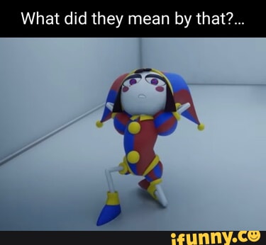 What did they mean by that?... - iFunny
