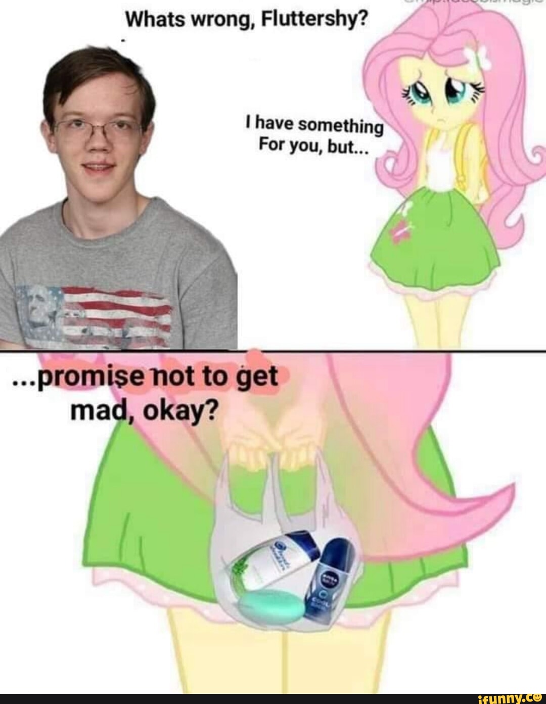 Whats wrong, Fluttershy? I have something For you, but... ...promise not to get mad, okay? - iFunny