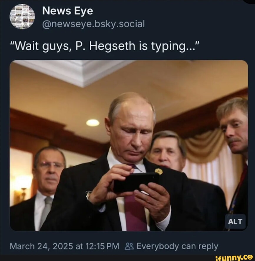 "Wait guys, P. Hegseth is typing..." March 24, 2025 at Everybody can reply - iFunny
