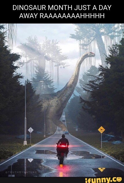 DINOSAUR MONTH JUST A DAY AWAY RAAAAAAAAHHHHH - iFunny