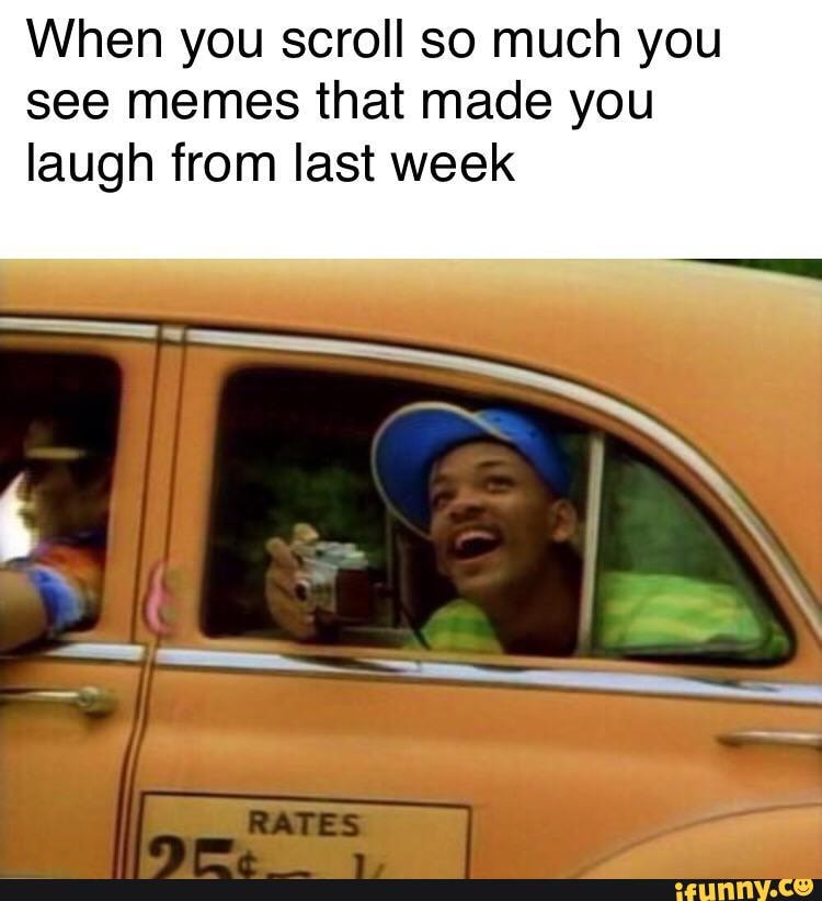 When you scroll so much you see memes that made you laugh from last ...