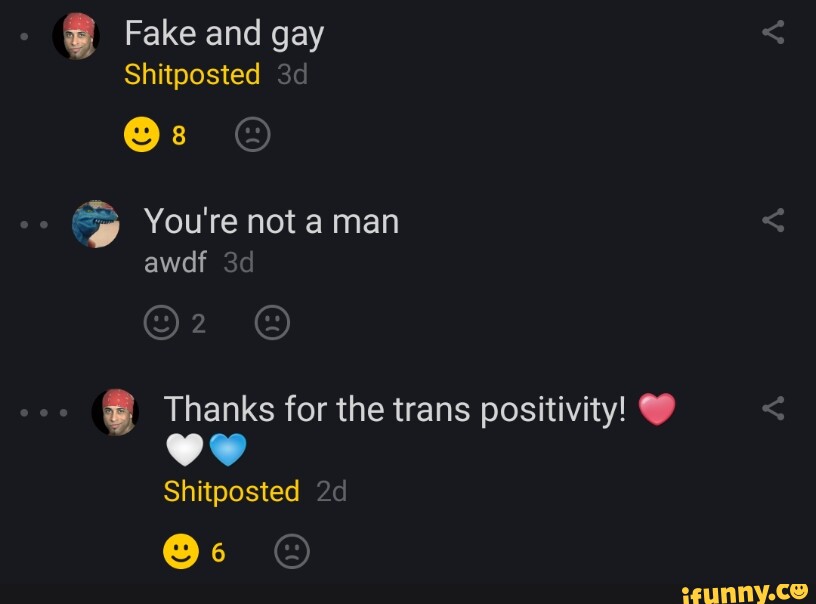Fake and gay Shitposted You're not a man awdf Thanks for the trans positivity! @ Shitposted - iFunny