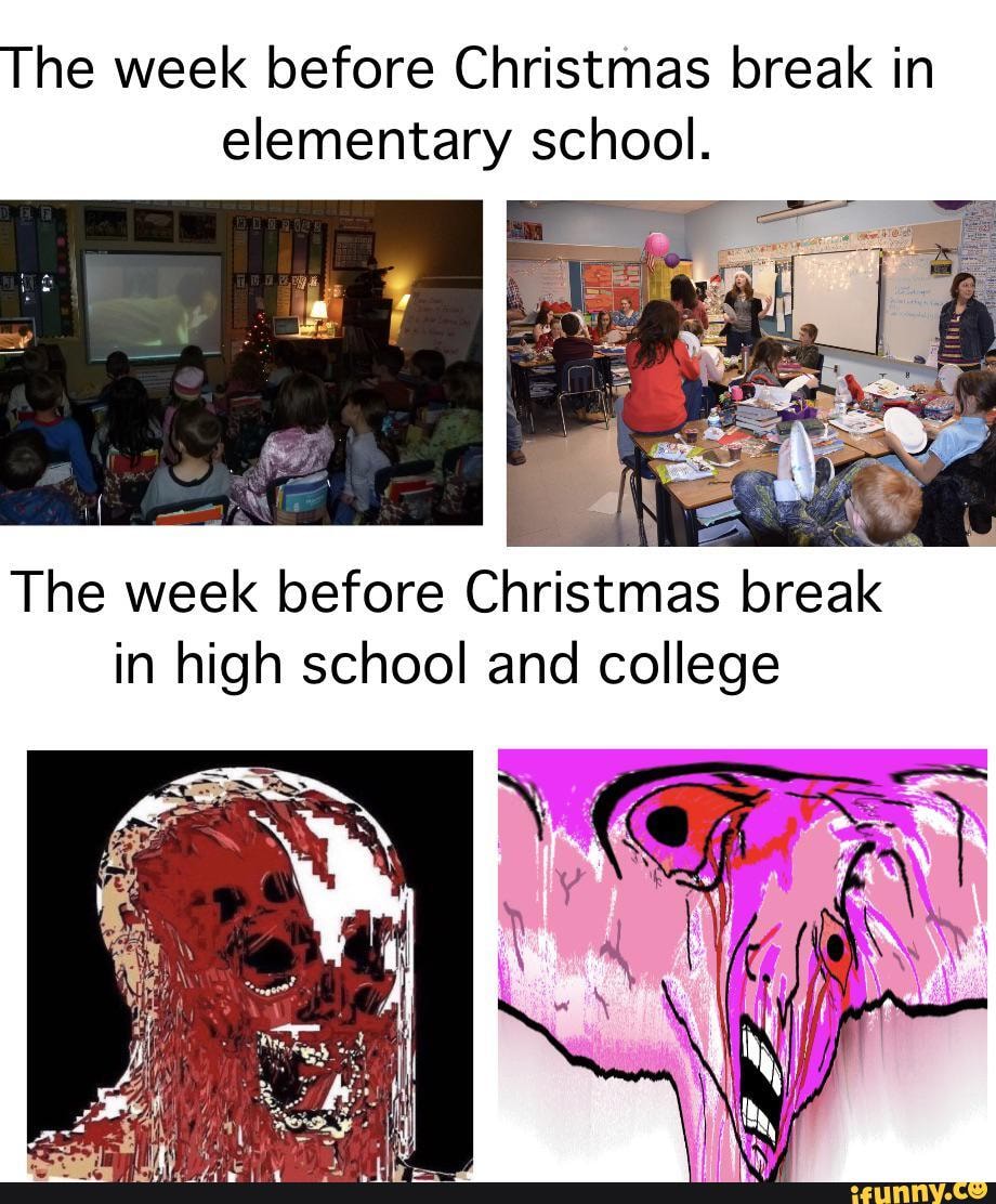 He week before Christmas break in elementary school. The week before ...