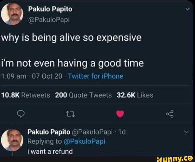 Pakulo Papito @PakuloPapi why is being alive so expensive i'm not even ...