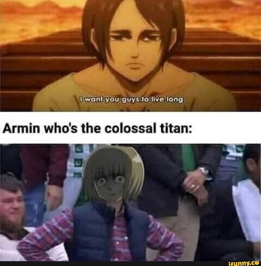 You guys long. Armin whe's the colossal titer: - iFunny