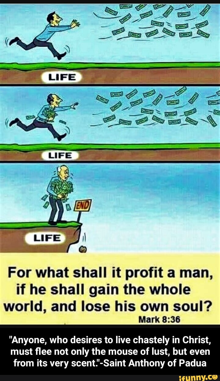 For what shall it profit a man, if he shall gain the whole world, and ...