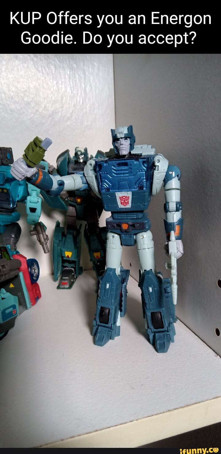 KUP Offers you an Energon Goodie. Do you accept? IF - iFunny