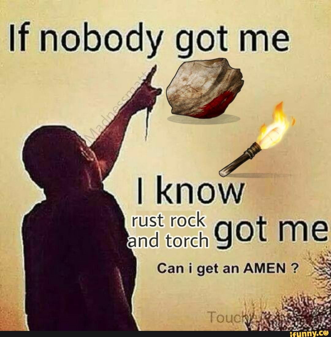 If nobody got me know rust rock and torch got me Can i get an AMEN ...