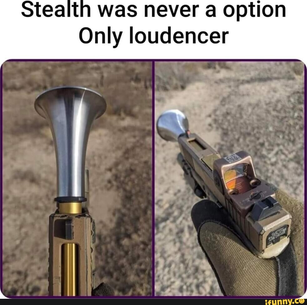 Stealth was never a option Only loudencer - iFunny