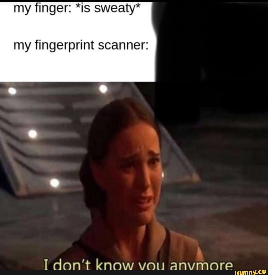 My finger: *is sweaty* my fingerprint scanner: I don’t know vou anvmore ...