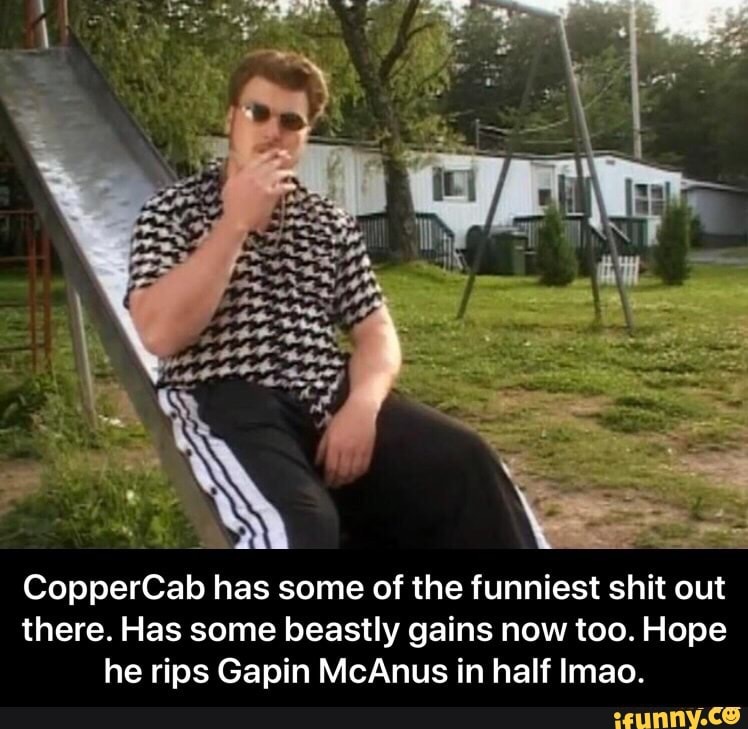CopperCab has some of the funniest shit out there. Has some beastly ...